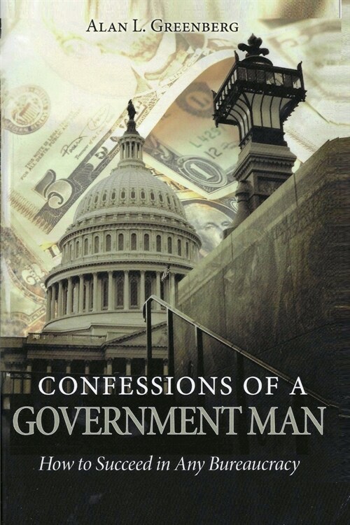 Confessions of A Government Man: How to Succeed in Any Bureaucracy ...