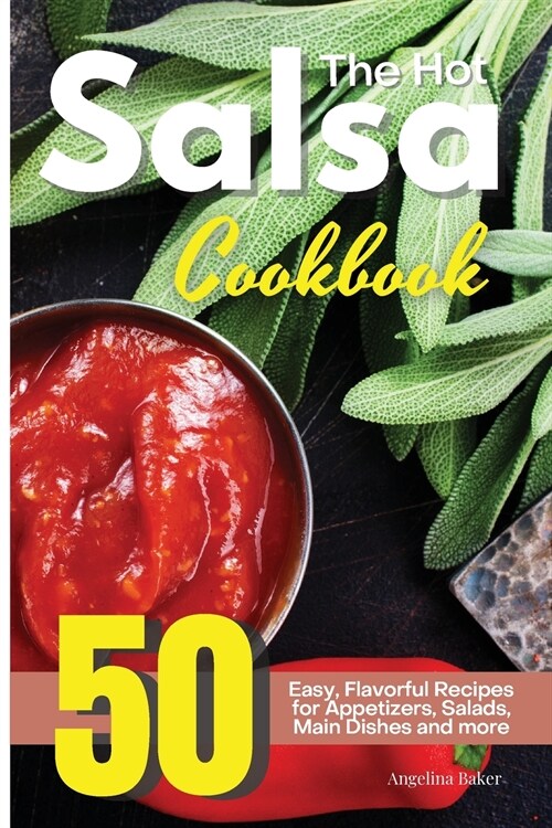 The Hot Salsa Cookbook: 50 Easy, Flavorful Recipes for Appetizers ...