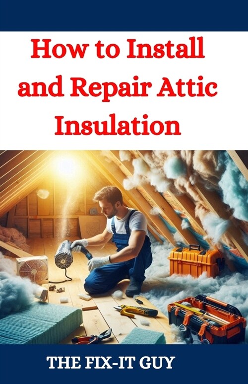 알라딘: How to Install and Repair Attic Insulation: Save Money, Improve Energy Efficiency, and ...