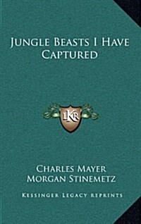 Jungle Beasts I Have Captured (Hardcover) | Charles Mayer | 알라딘
