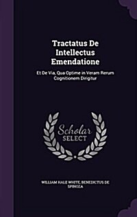 Tractatus de Intellectus Emendatione: Et de Via, Qua Optime in Veram ...